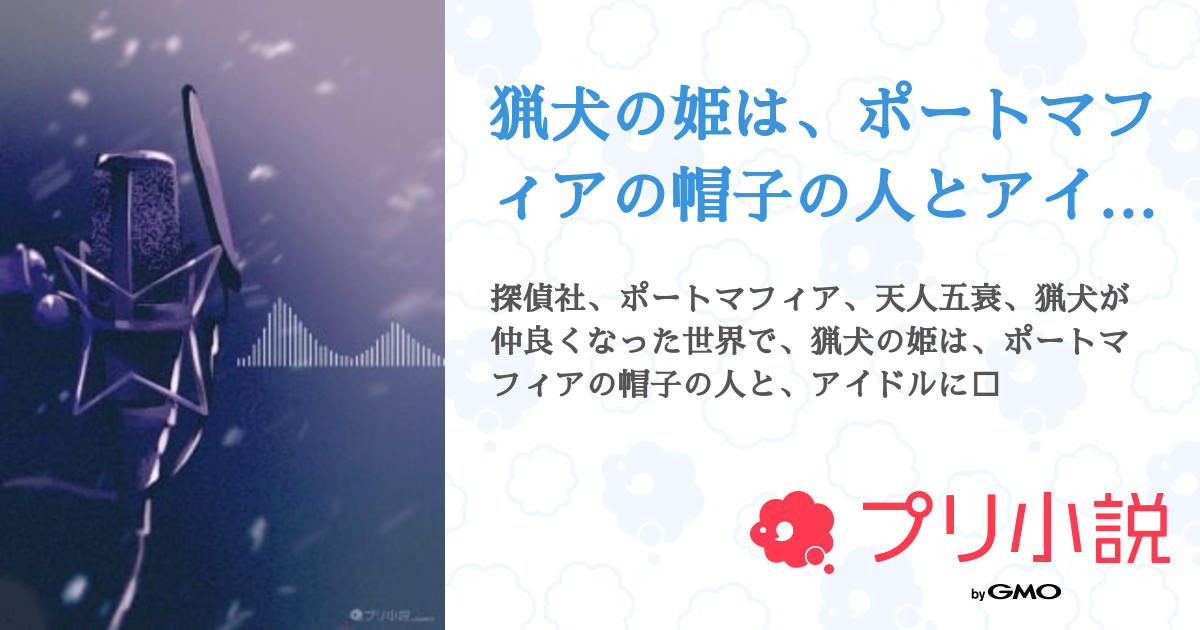 猟犬の姫は、ポートマフィアの帽子の人とアイドルに⁉️ 全17話 【連載中】（縷々るるあさんの小説） 無料スマホ夢小説ならプリ小説